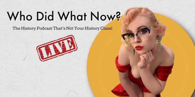 Who Did What Now – The History Podcast That's Not Your History Class
